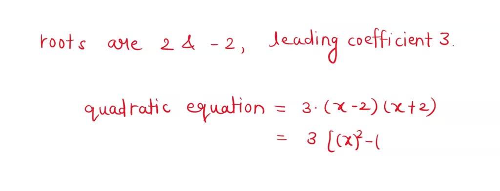 SOLVED: Write the quadratic equation whose roots are 2 and -2, and whose leading coefficient is ...