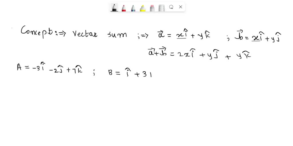 SOLVED: find the vector sum of the 3 vectors. A= -3i - 2j + 7k, B= i + 3j + 3k, B= -5k