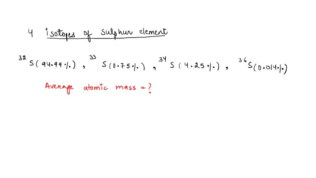 SOLVED: Sulfur is composed of three isotopes: 32S, 33S, and 34S. The ...