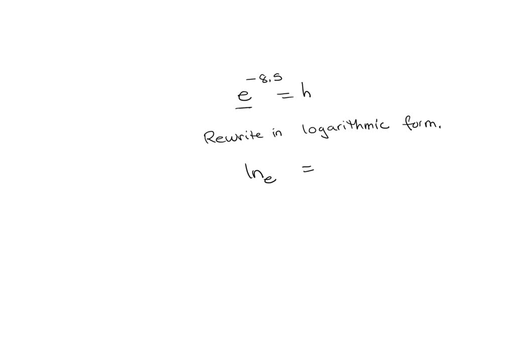 SOLVED: Rewrite e^(-8.5) = h as an equivalent logarithmic equation. Enclose arguments of ...