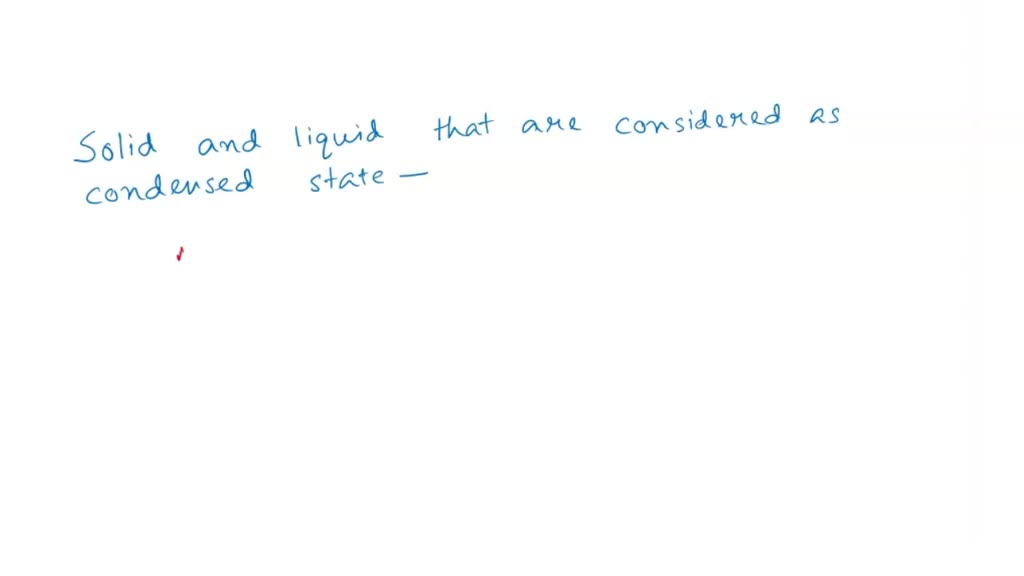 SOLVED: Why are solids and liquids considered as condensed states? A ...