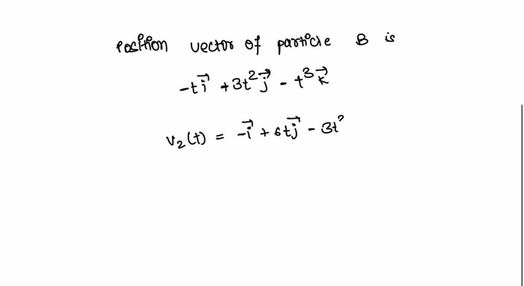 The position vector for particle A is 3ti - 2t^2j + 5t^3k, and the position vector for particle ...