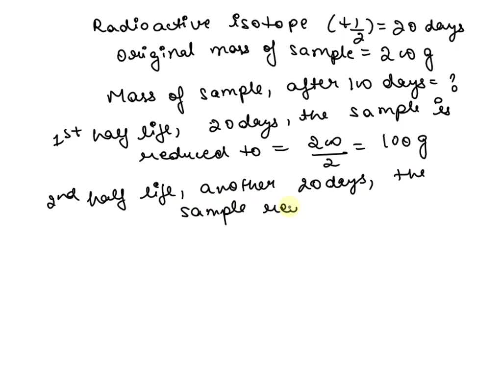 SOLVED: A radioactive isotope has a half-life of 20 days. Originally ...
