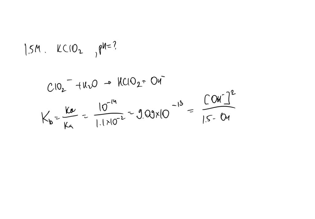 SOLVED: Find the pH of a 1.5M solution of KClO2 (HClO2 Ka=1.1x10^-2)?