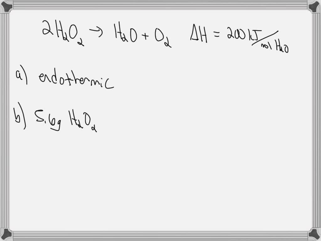 SOLVED: Hydrogen peroxide decomposes in this balanced equation: 2H2O2= H2O +O2. ?H = 200 kj/mol ...