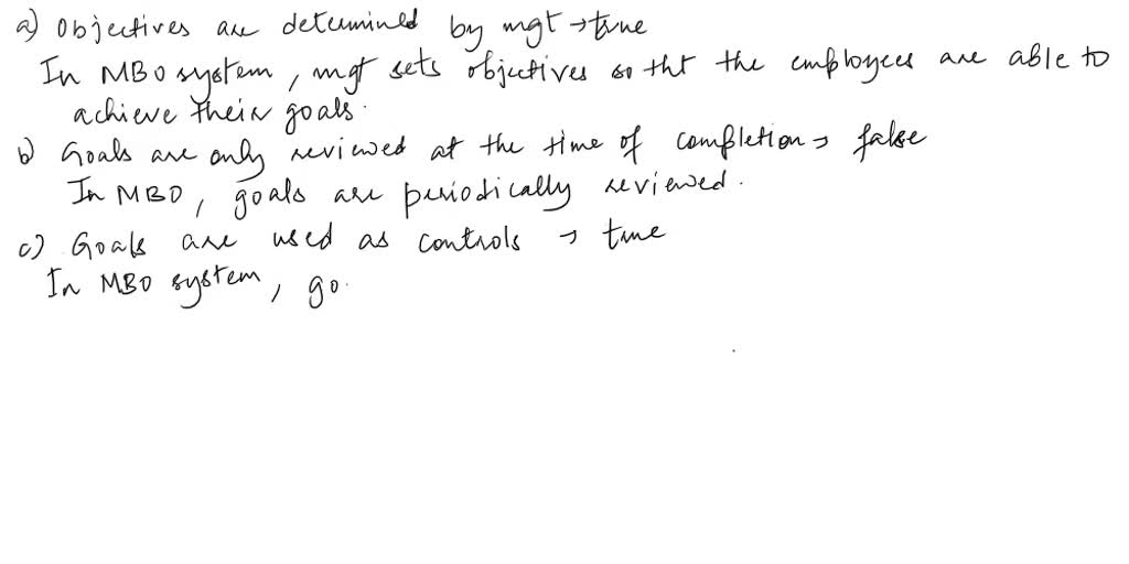 In the MBO system: a. Objectives are determined by management b. Goals ...