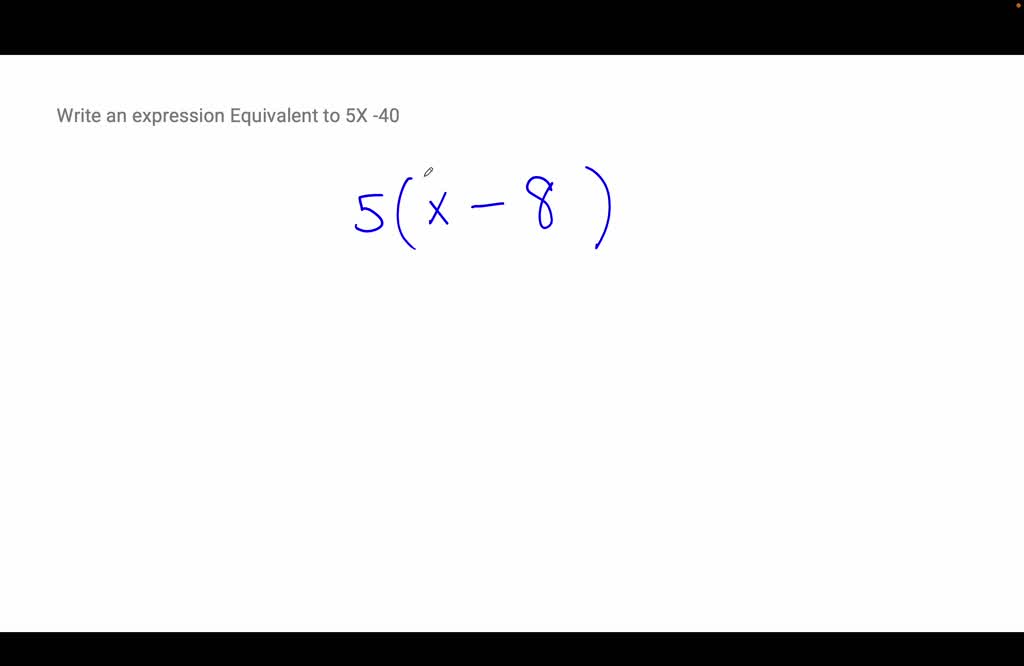 SOLVED: Write an expression Equivalent to 5X -40 SOLVED: Write an expression Equivalent to 5X -40
