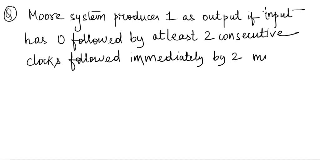 SOLVED: Determine the state diagram for the Moore system whose output is 1 if and only if the ...