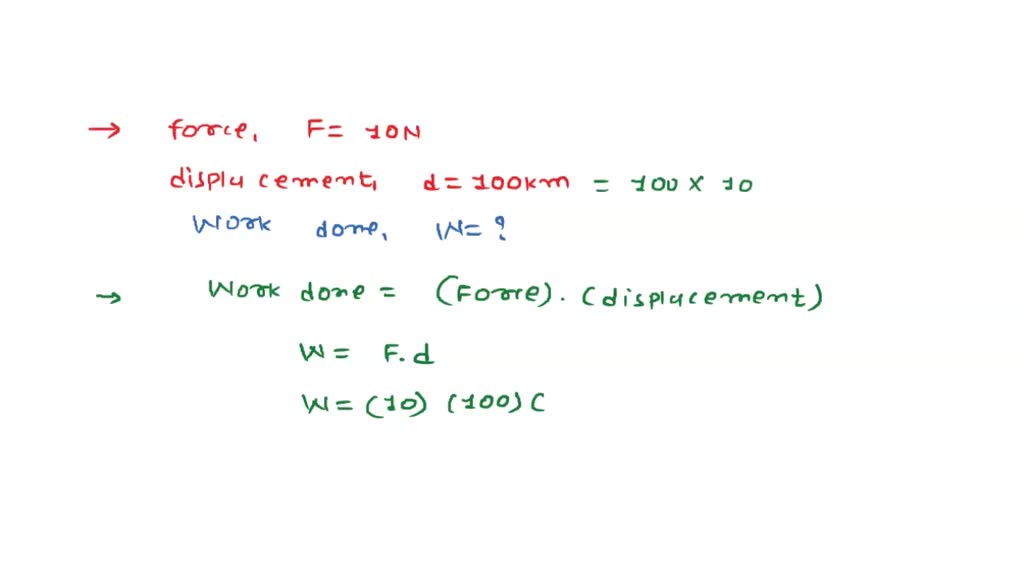SOLVED: a force of 10 N acts on an object.the displacement is 100 km .what is the work done in ...