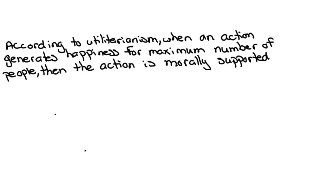 SOLVED: A utilitarian principle is an ethical structure that maximizes ...