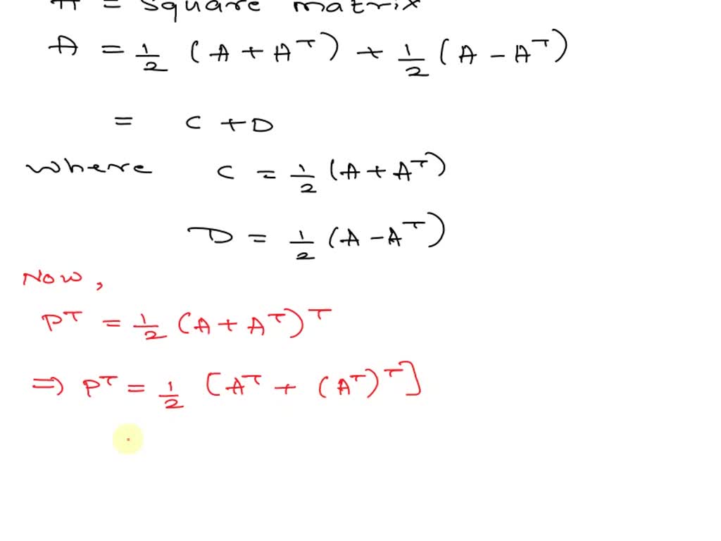 SOLVED: Show that any square matrix can be written as the sum of a symmetric and skew symmetric ...