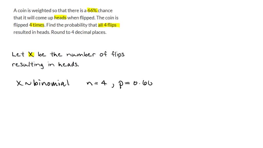 SOLVED: A coin is weighted so that there is a 66% chance that it will come up heads when flipped ...