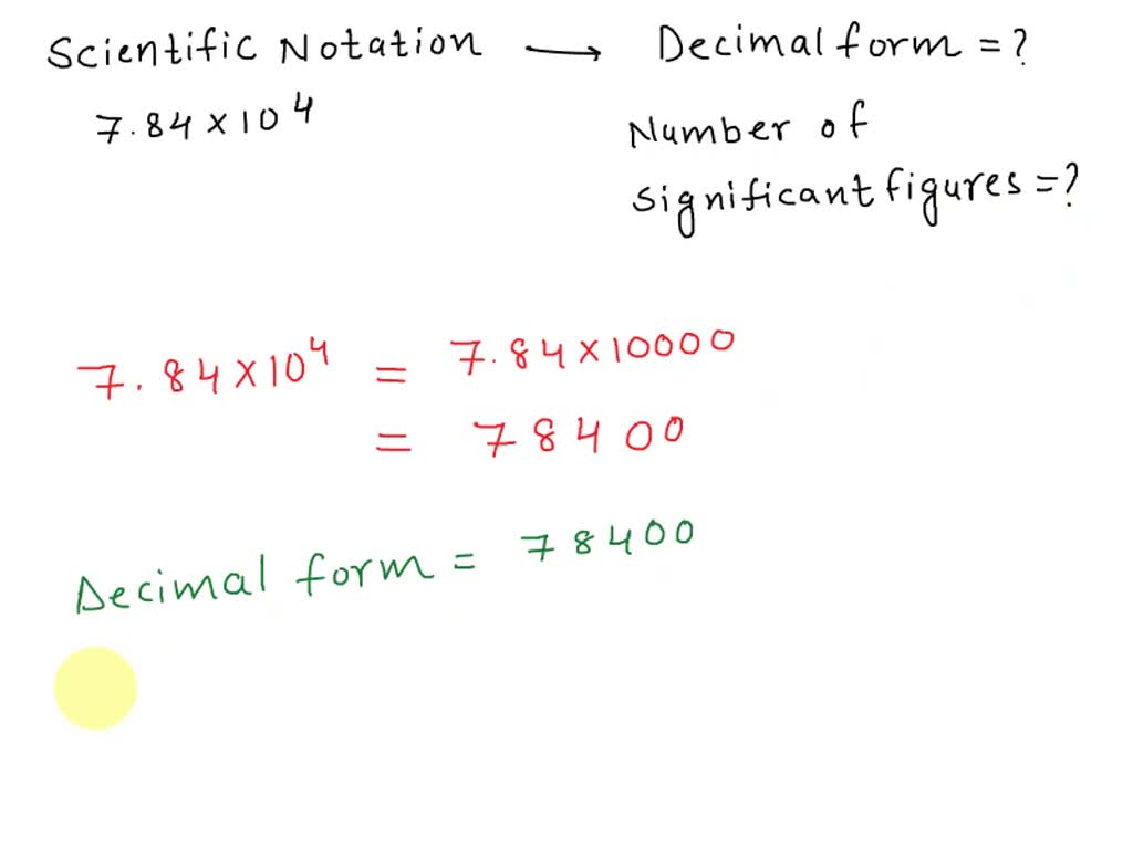 SOLVED: 'Convert 7.84 x 104 from scientific notation to decimal form; Give the answer in the ...