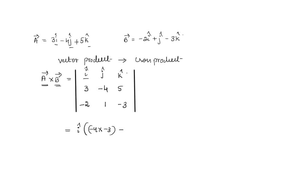 SOLVED: Find the vetor product of two vector A=3i-4j+5k and B= -2i+j-3k
