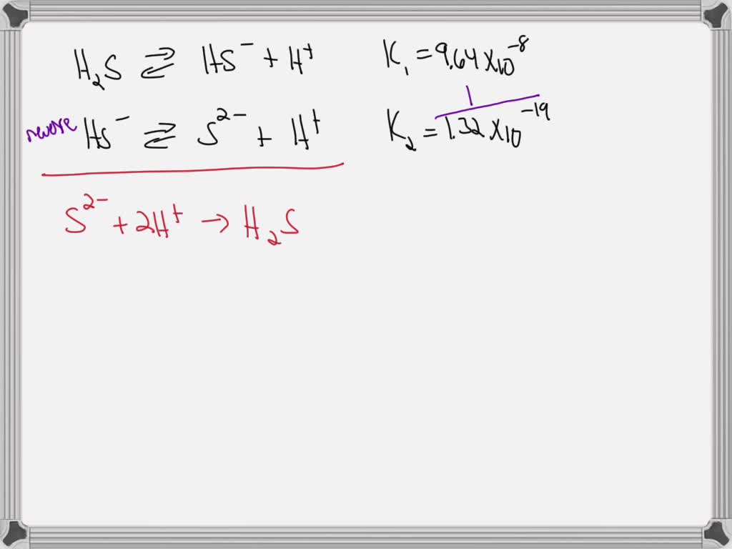 Given the two reactions: 1. H2S = HS- + H+ K1 = 9.64x10^-8 2. HS- = H2S ...