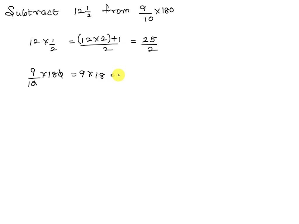 SOLVED: Subtract 12 1/2 from the product of 9/10 and 180