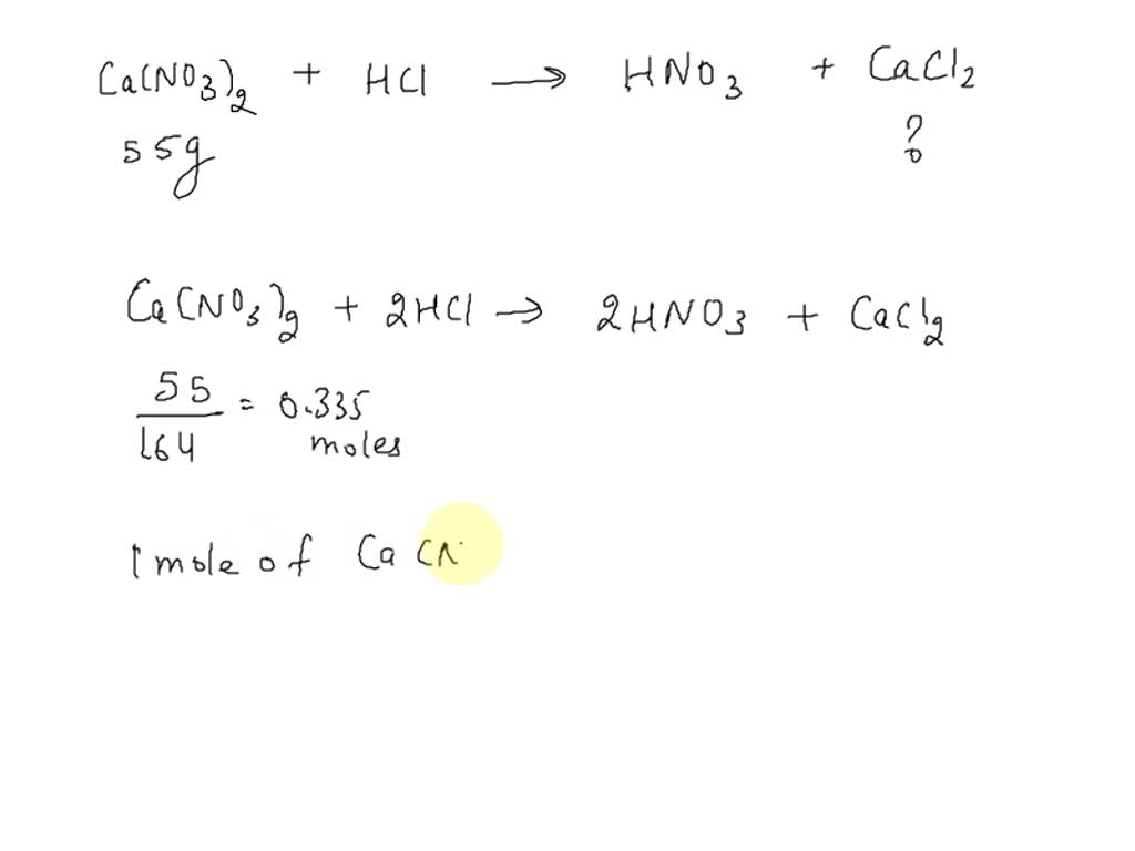 SOLVED: Ca(NO3)2 + 2HCl –> 2HNO3 + CaCl2 According to the reaction above, 55.0 grams of calcium ...