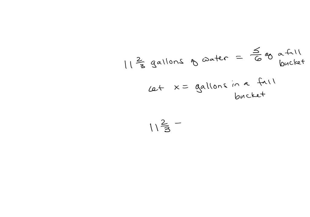 SOLVED: A bucket contains 11 2/3 gallons of water and 5/6 is full. How ...