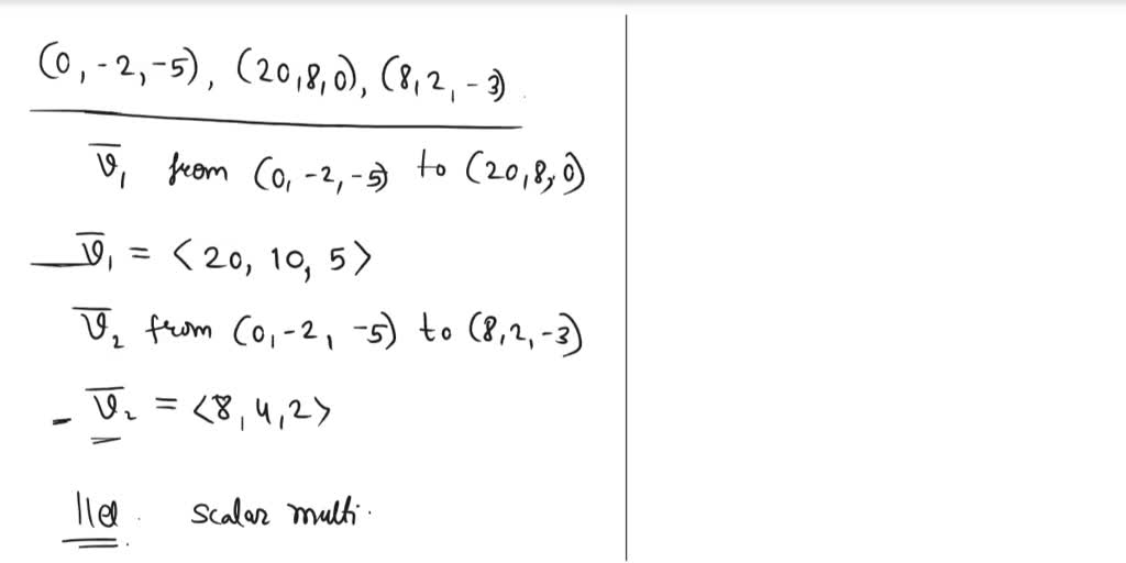 SOLVED: Use vectors to determine whether the points are collinear: (0, -2, -5), (20, 8, 0), (8 ...