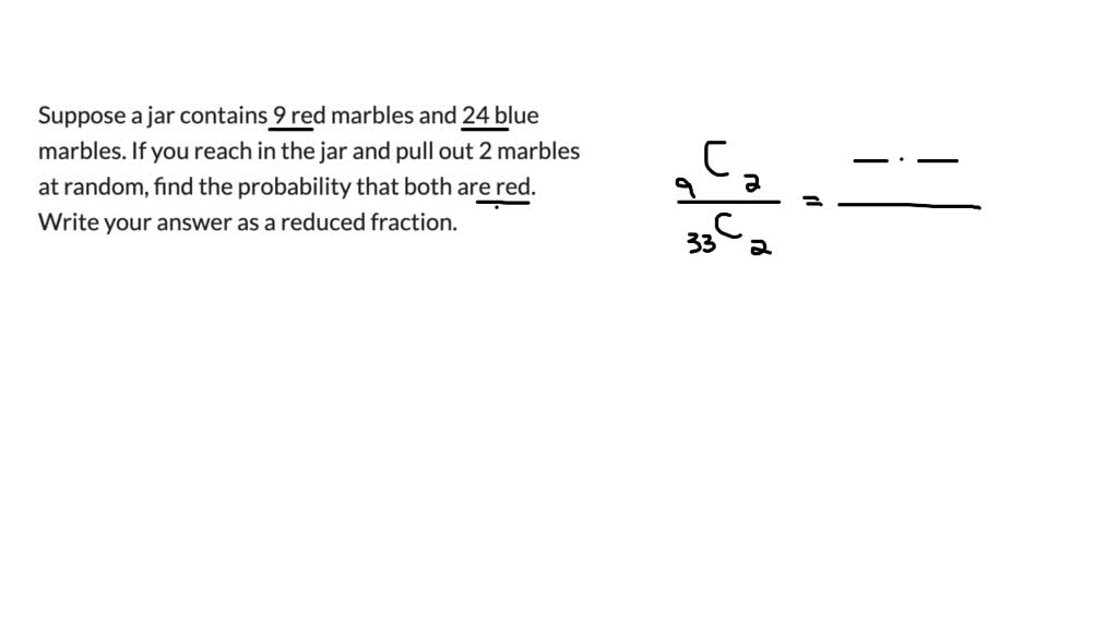 Suppose a jar contains 9 red marbles and 24 blue marbles. If you reach ...