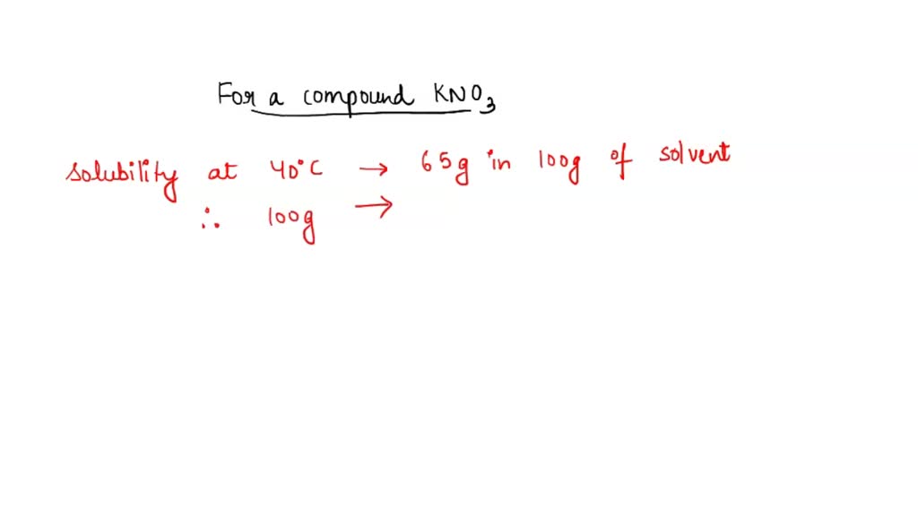 SOLVED: At 40 °C, the solubility of KNO3 is 65 g/100. g of H2O. a. How ...
