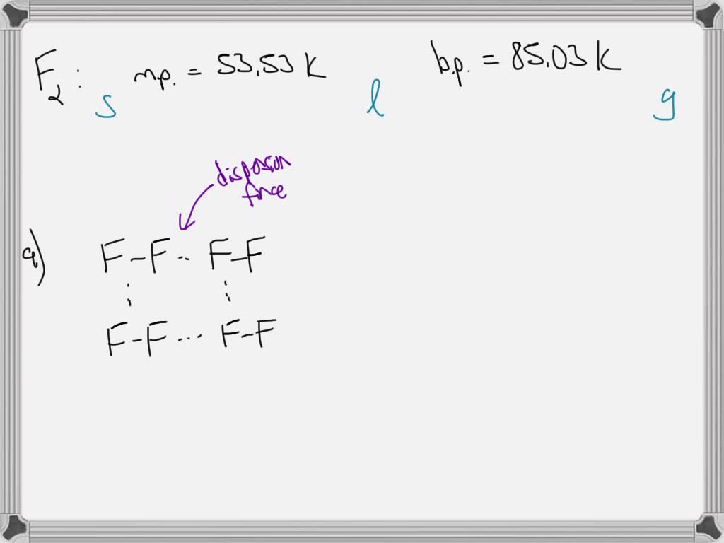 Fluorine (F2) has a melting point of 53.53 K and a boiling point of 85. ...