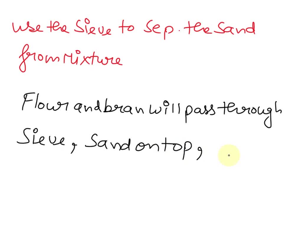 SOLVED: YOU ARE GIVEN A MIXTURE OF FLOUR ,BRAN AND SAND .HOW WILL YOU ...