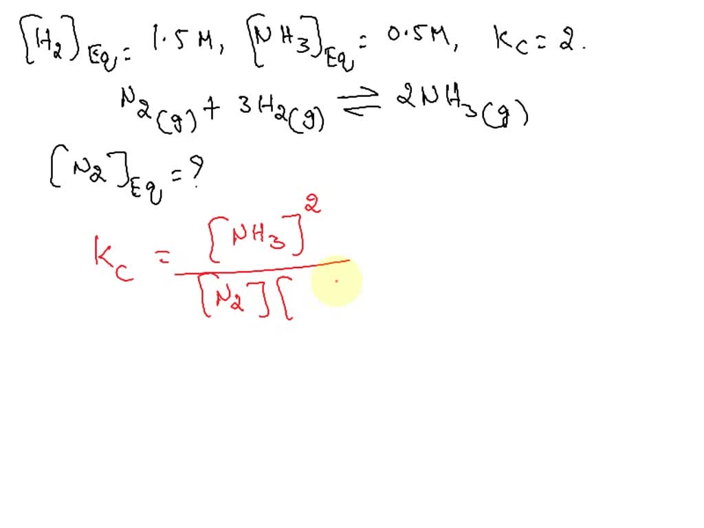 SOLVED: Calculate the value of [N2]eq if [H2]eq = 1.5 M, [NH3]eq = 0.5 M, and Kc = 2. N2(g) + 3 ...