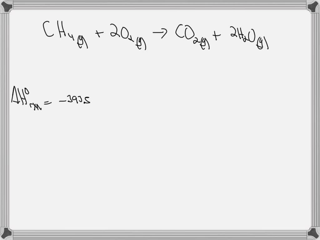SOLVED: Consider the exothermic reaction CH4(g) + 2O2(g) â†’ CO2(g) + 2H2O(g). Calculate the ...