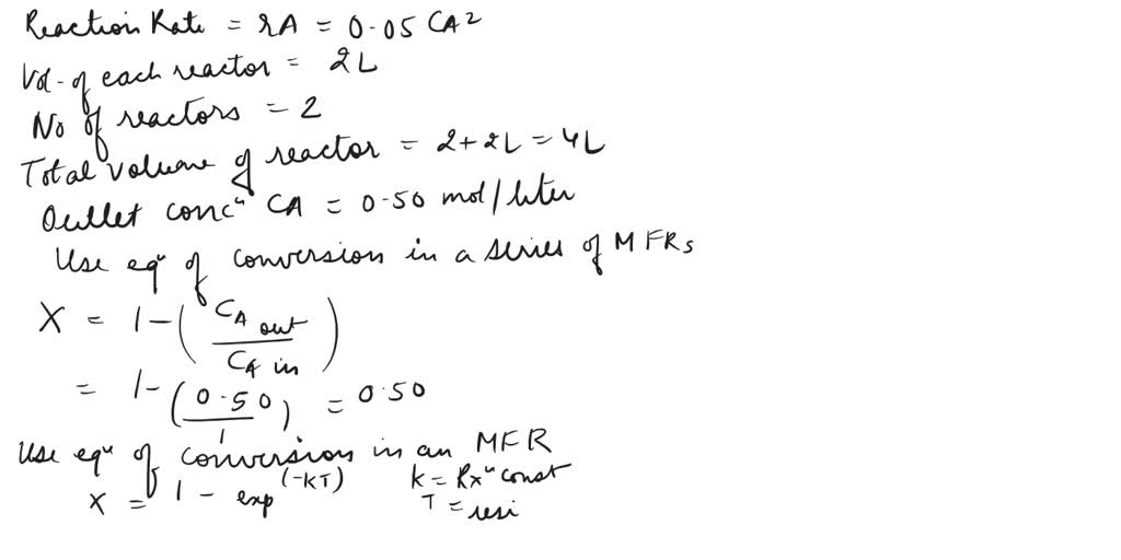 SOLVED: A liquid feed of pure A (1 mole/liter) is treated in two reactors of 2-liter volume each ...