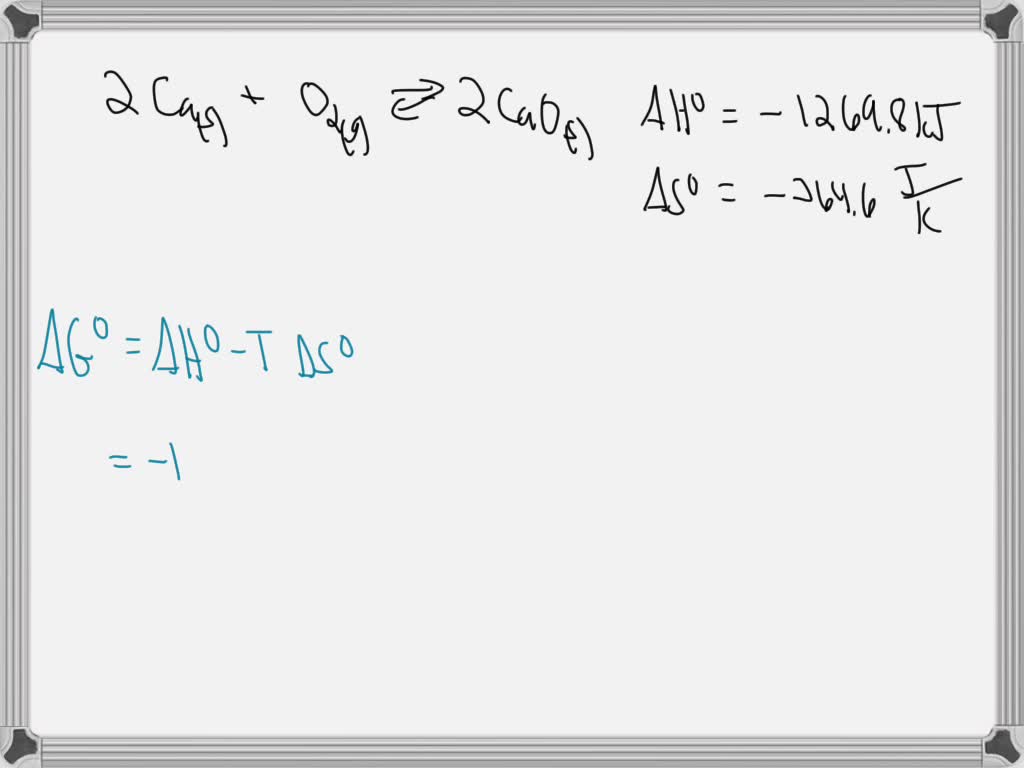 SOLVED: 2Ca(s)+O2(g) → 2CaO(s) ΔH∘rxn= -1269.8 kJ; ΔS∘rxn= -364.6 J/K ...