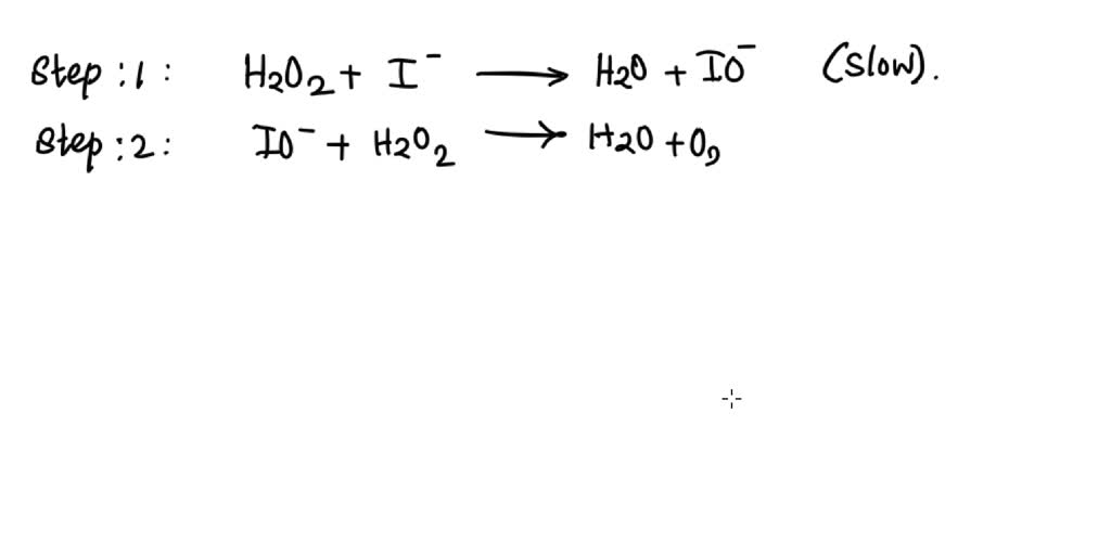 Step 1: H2O2 + I- → H2O + IO- (slow) Step 2: H2O2 + IO- → H2O + O2 + I- (fast) a.) Identify the ...