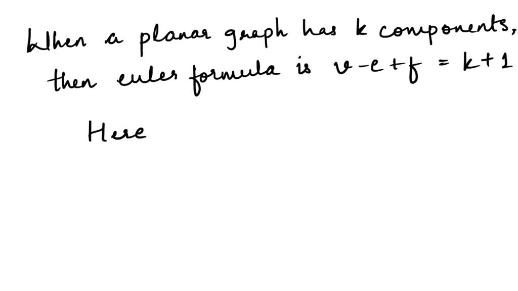 SOLVED: 10. Euler's formula (v e + f = 2) holds for all connected planar graphs What if graph is ...