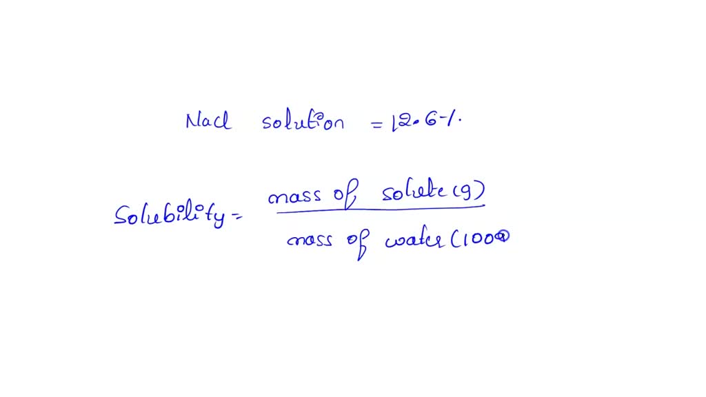 SOLVED: For a 12.6% NaCl solution; calculate the solubility of NaCl in 100 g of - 'water ...