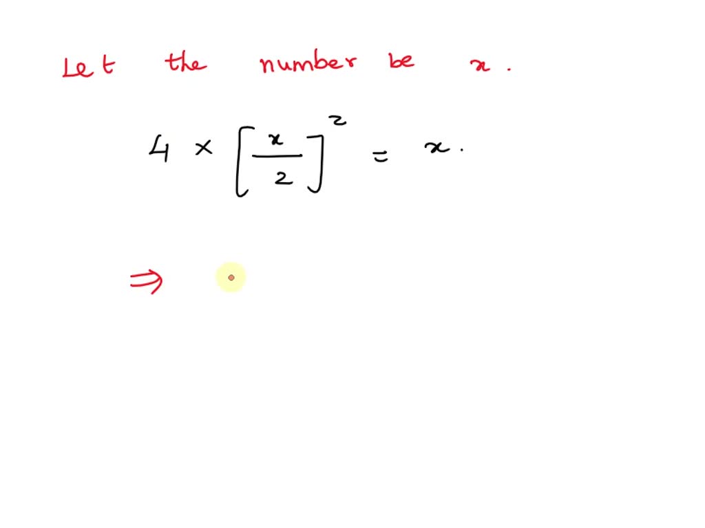 a number is four times larger than the square of half the number
