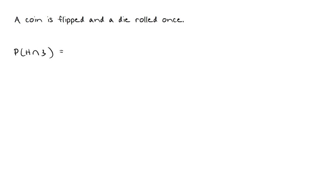 SOLVED: A coin is flipped and a die is rolled once. What is the probability of flipping a heads ...