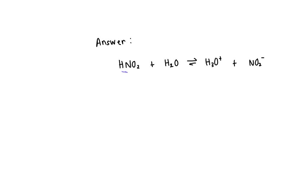 SOLVED: Nitrous acid reacts with water to form an acidic solution: HNO2 (aq) + H2O (ℓ) ⇌ H3O ...