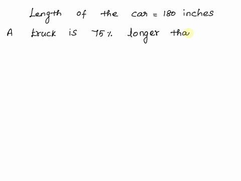 A car is 180 inches long a truck is 75 longer than the car...