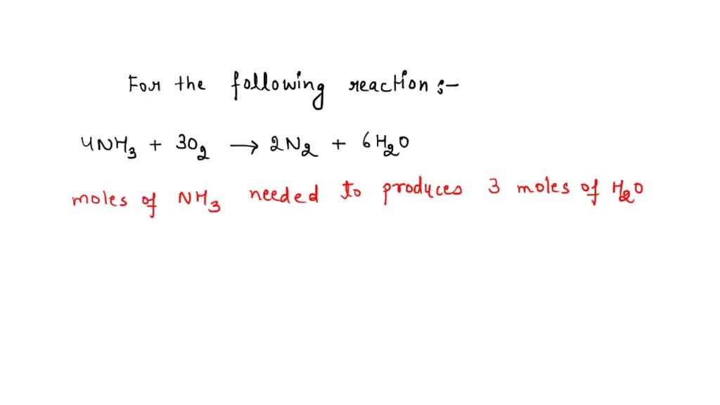 SOLVED: 4 NH3+ 3 O2 –> 2 N2 + 6 H20 How many moles of NH3 are needed to produce 3 moles of H2O ...
