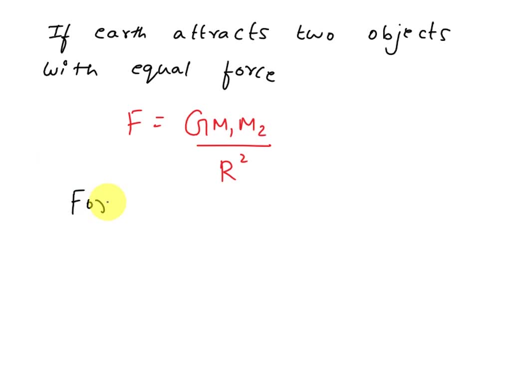SOLVED: If earth attracts two objects with equal force can we say that their masses are equal