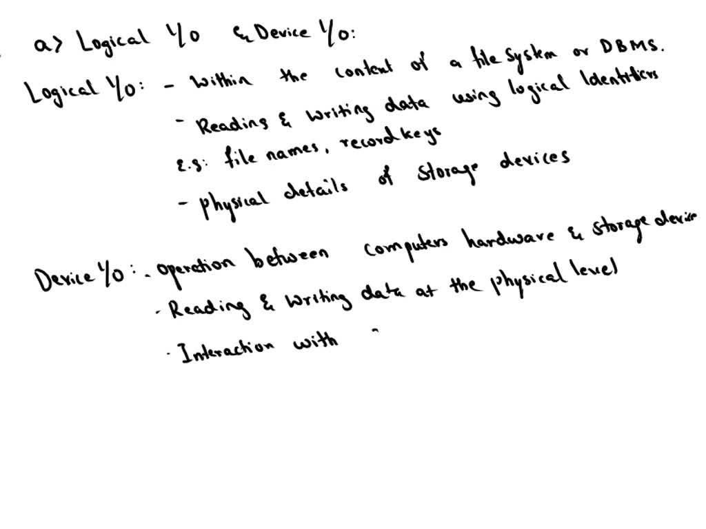 SOLVED: a) What is the difference between logical I/O and device I/O? b) What is the difference ...