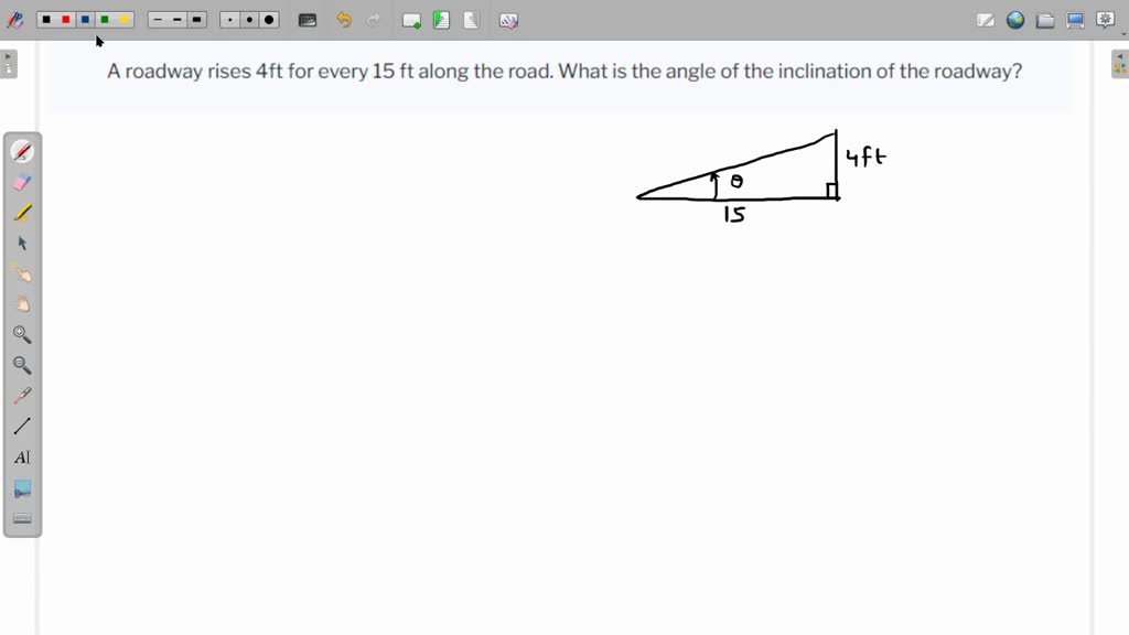 A roadway rises 4ft for every 15 ft along the road. What is the angle ...