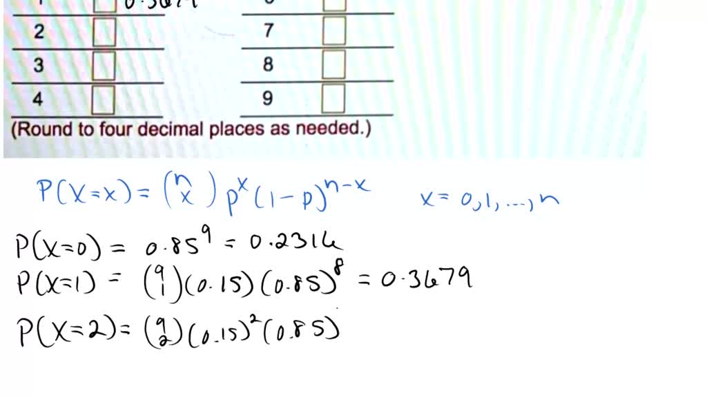 SOLVED: Use n = 9 and p= 0.15 to complete parts (a) through (d) below: (a) Construct a binomial ...