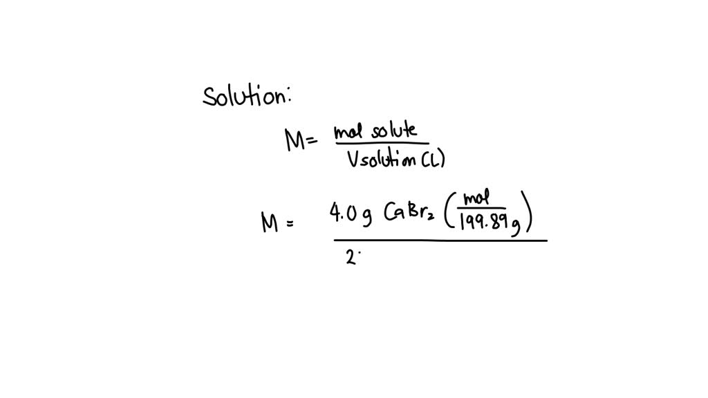 SOLVED: Calculate the molarity of a solution made by dissolving 4.0 g of calcium bromide, CaBr2 ...