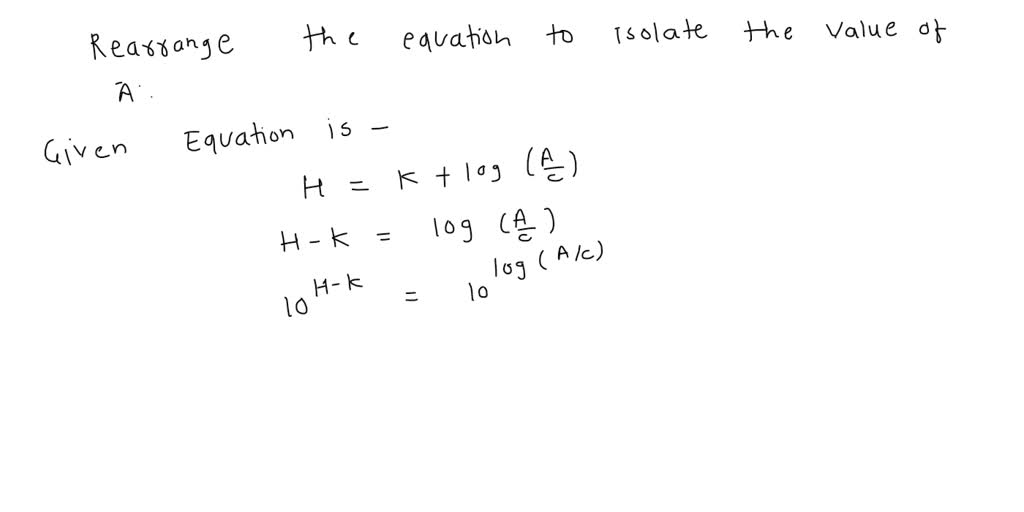 SOLVED: Rearrange this equation to isolate A. H = K + log(a) A = H - K