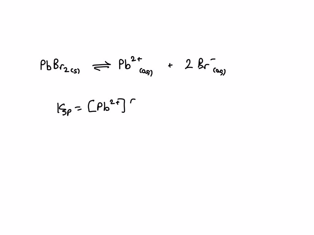 SOLVED: Write an expression for Ksp for the dissolution of PbBr2