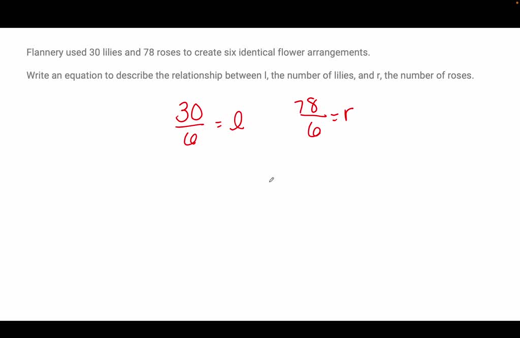 SOLVED: Flannery used 30 lilies and 78 roses to create six identical ...