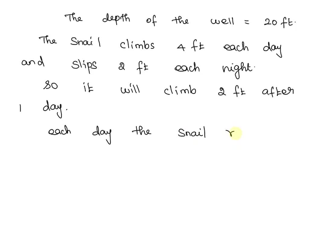 A well is 20 feet deep. A snail at the bottom climbs up 4 feet each day ...