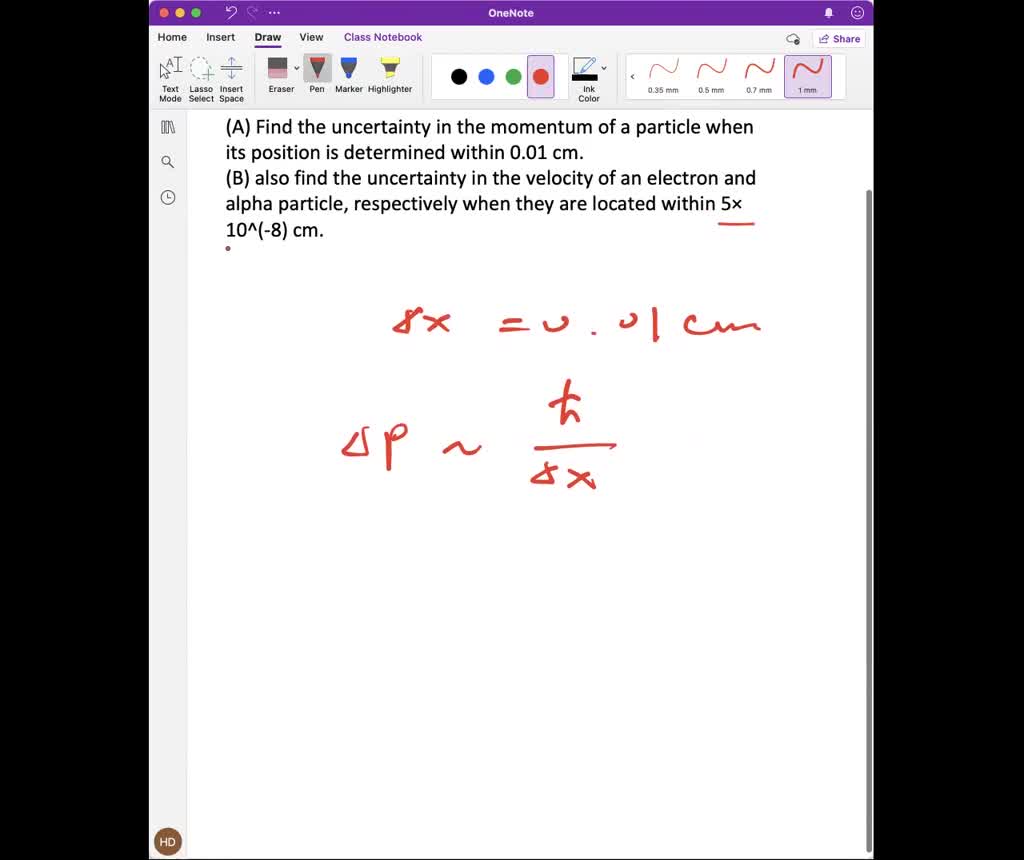 (A) Find the uncertainty in the momentum of a particle when its position is determined within 0. ...