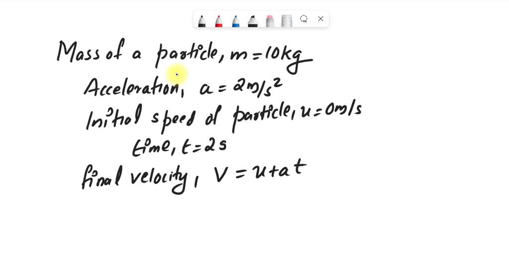 SOLVED: A particle of 10 kg is moving with a constant acceleration of 2 m/s^2 starting from rest ...